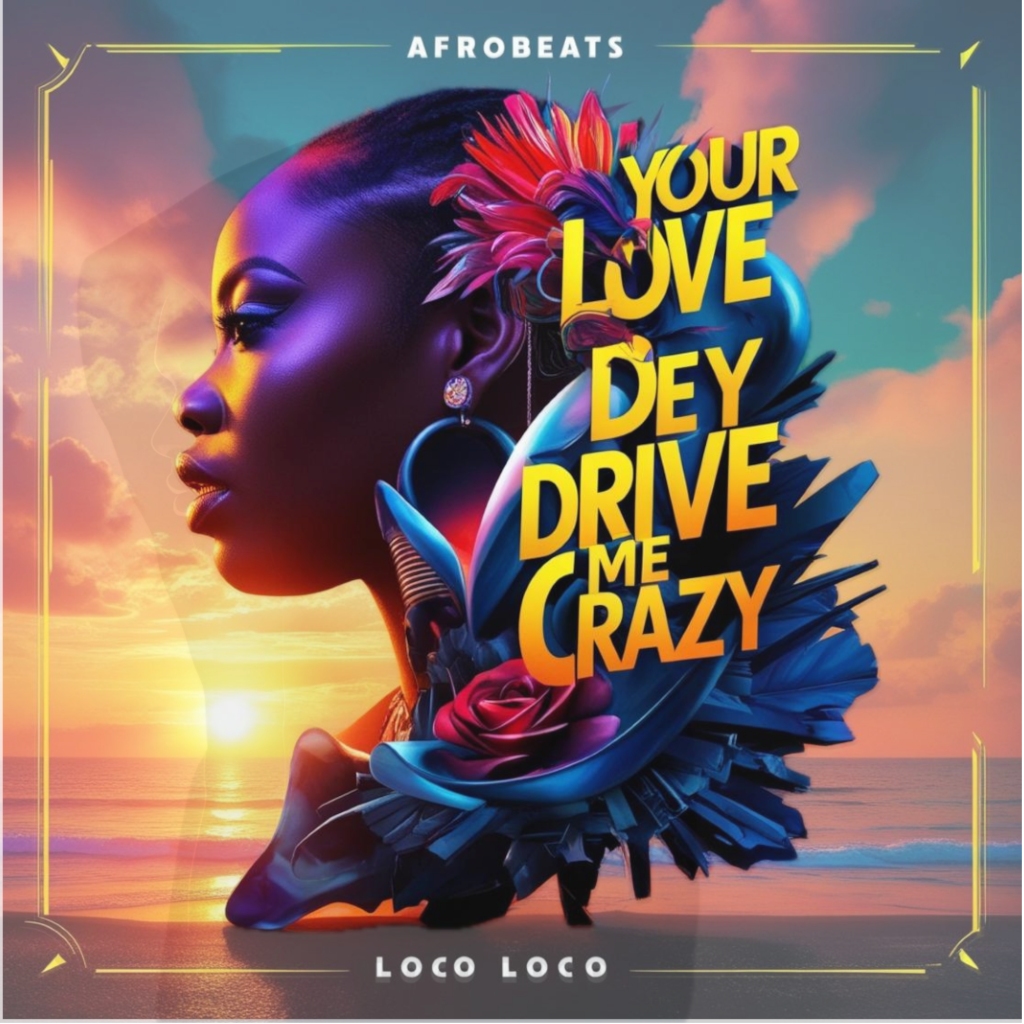 Loco Loco Unveils New Afrobeat Anthem "Your Love Dey Drive Me Crazy ...